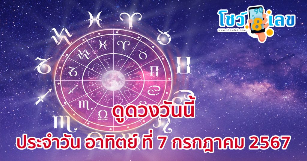 ดูดวงวันนี้ 7/07/67 เช็กดวงการงาน การเงิน ความรัก สุขภาพ เลขเด็ด